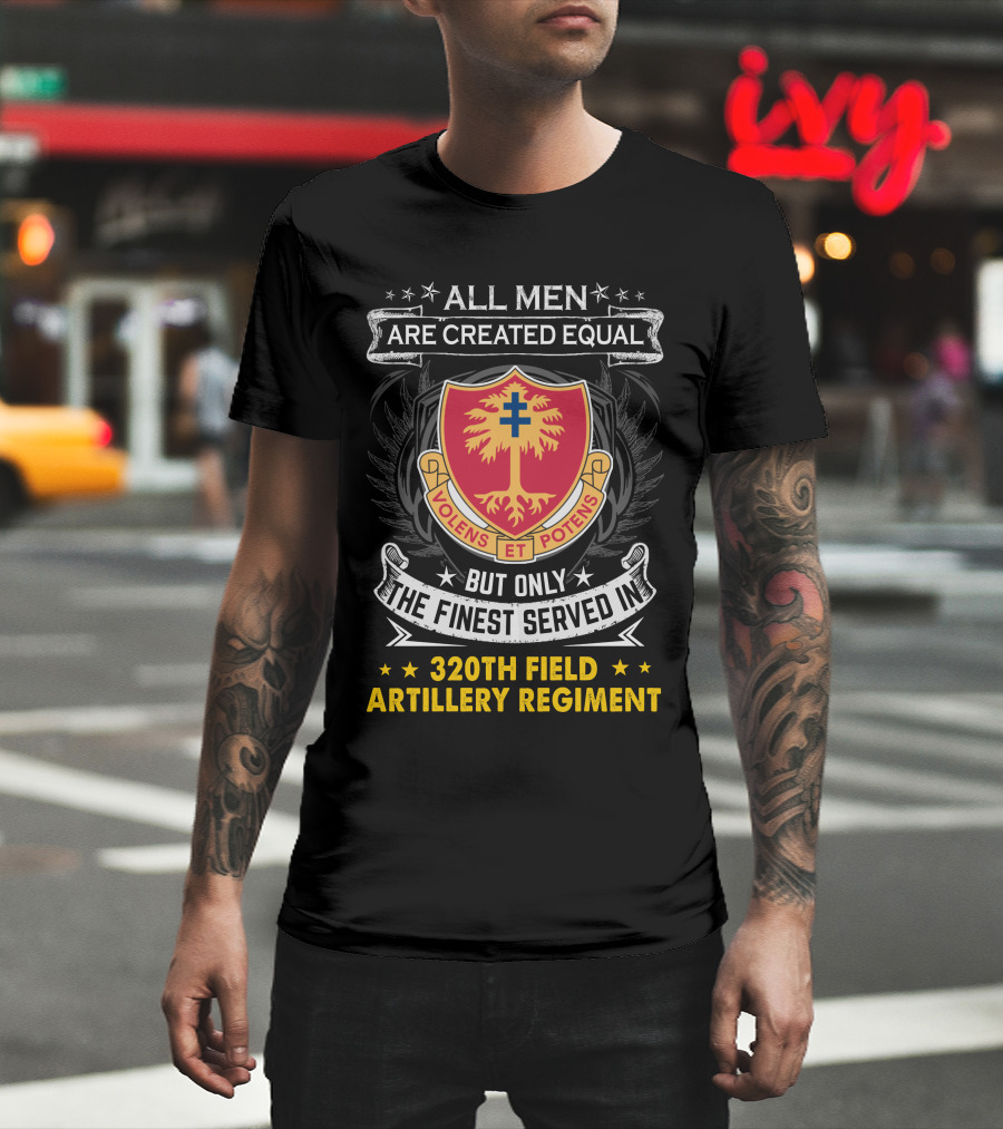 All Men Are Created Equal But Only The Finest Served In 320Th Field Artillery Regiment Volens Et Potens Badge T-Shirt
