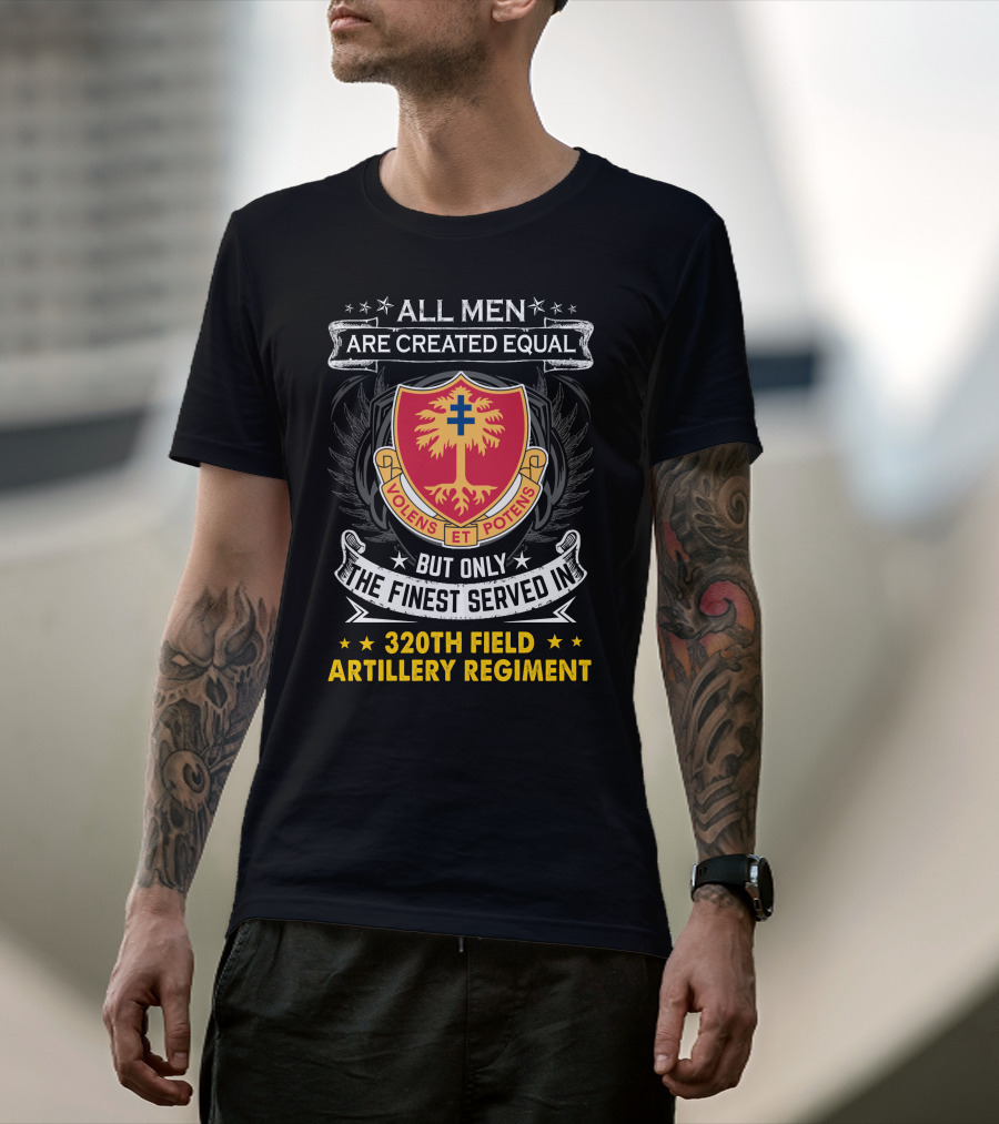 All Men Are Created Equal But Only The Finest Served In 320Th Field Artillery Regiment Volens Et Potens Badge T-Shirt