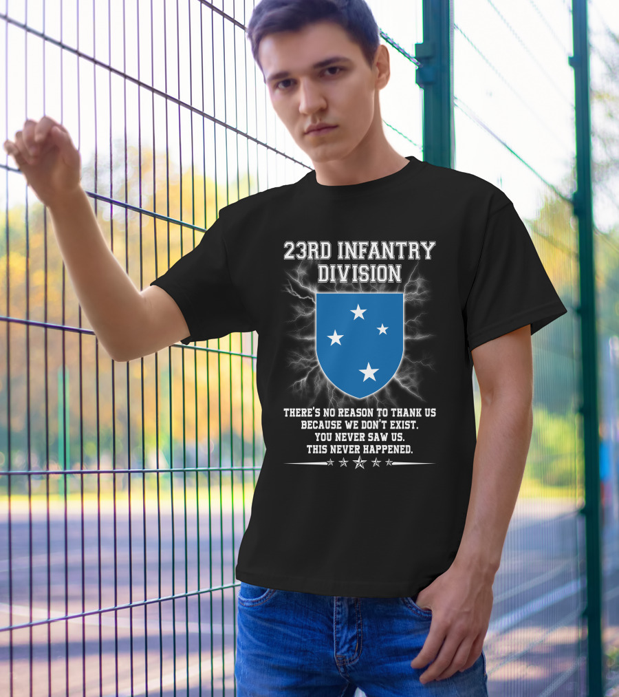 23rd Infantry Division There's No Reason To Thank Us Because We Don't Exist You Never Saw Us This Never Happened T-Shirt