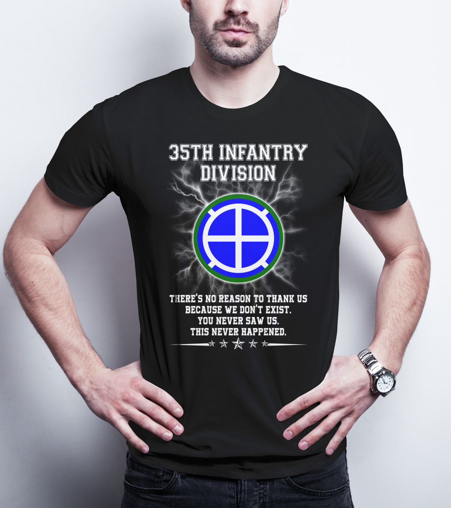 35th Infantry Division There's No Reason To Thank Us Because We Don't Exist You Never Saw Us This Never Happened T-Shirt
