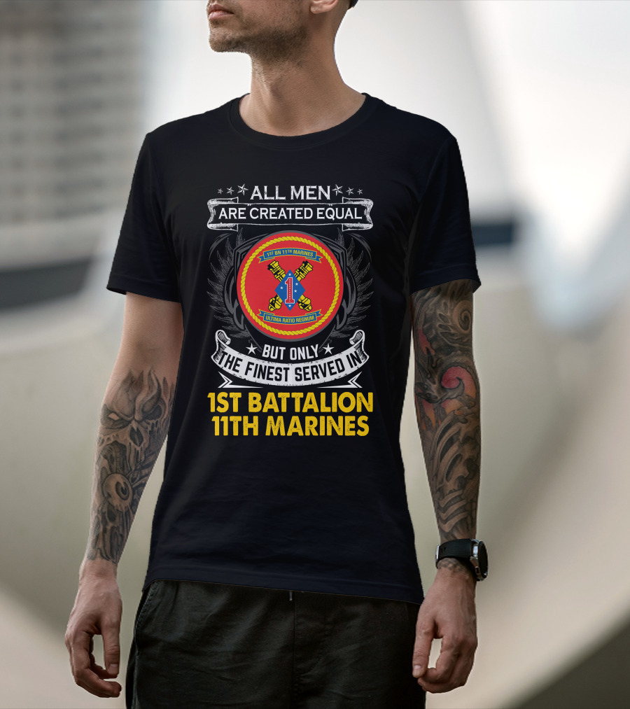ALL MEN ARE CREATED EQUAL BUT ONLY THE FINEST SERVED IN 1ST BATTALION 11TH MARINES T-Shirt