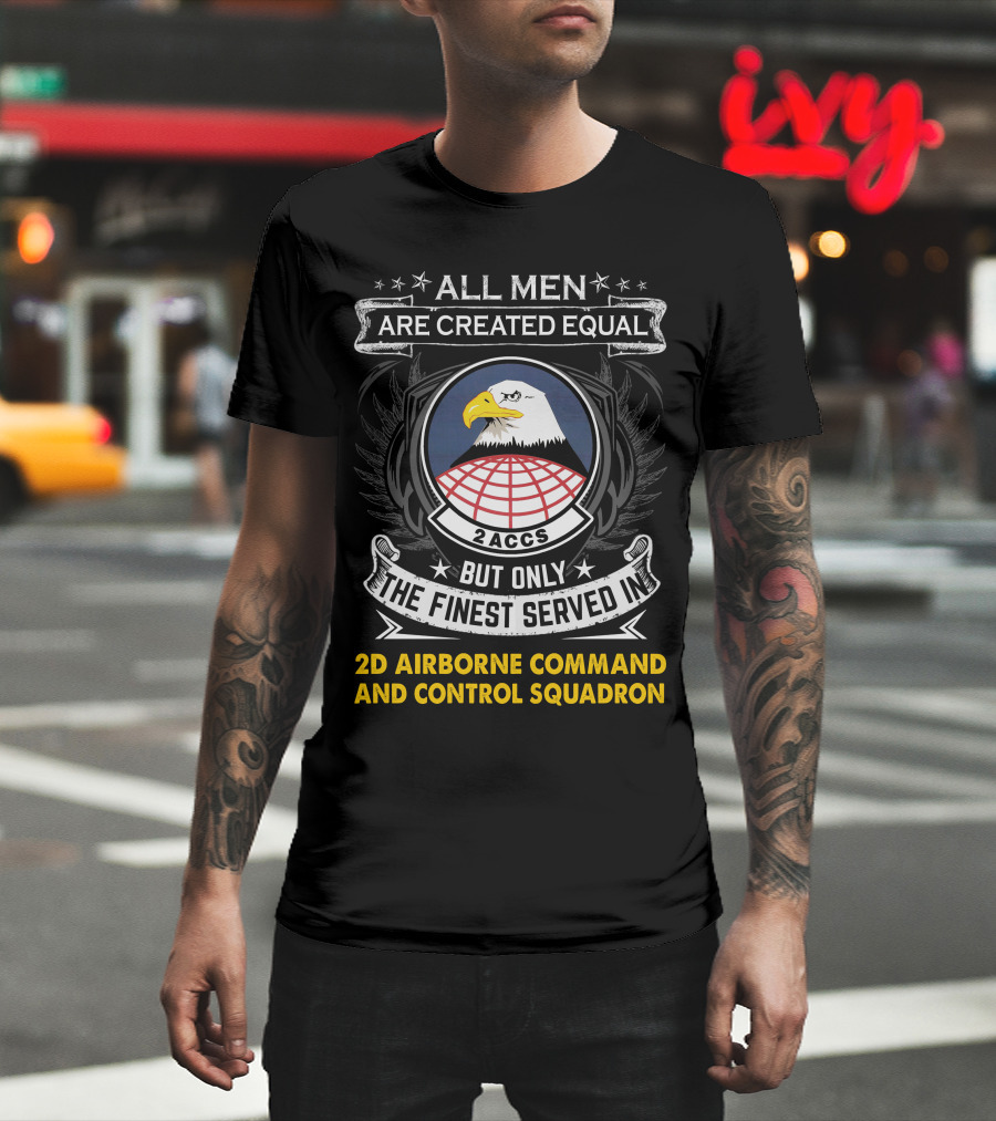 All Men Are Created Equal But Only The Finest Served In 2d Airborne Command And Control Squadron 2ACCS Eagle Badge T-Shirt