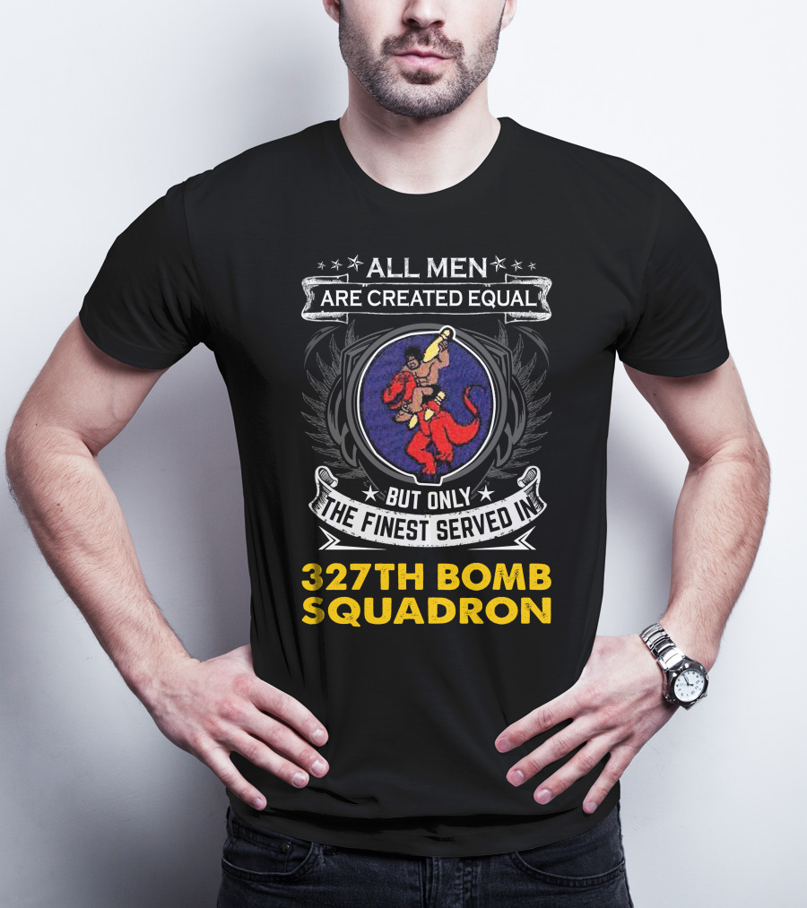 All Men Are Created Equal But Only The Finest Served In 327th Bomb Squadron T-Shirt