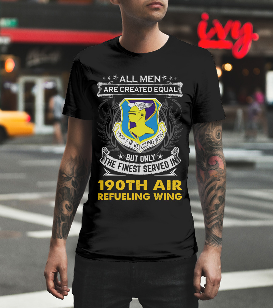 All Men Are Created Equal But Only The Finest Served In 190th Air Refueling Wing T-Shirt