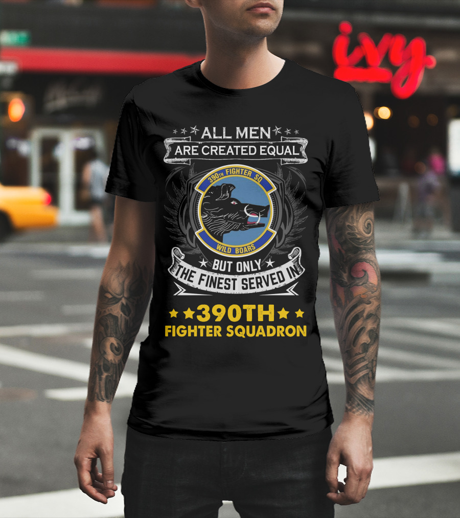 All Men Are Created Equal But Only The Finest Served In 390th Fighter Squadron Wild Boars T-Shirt