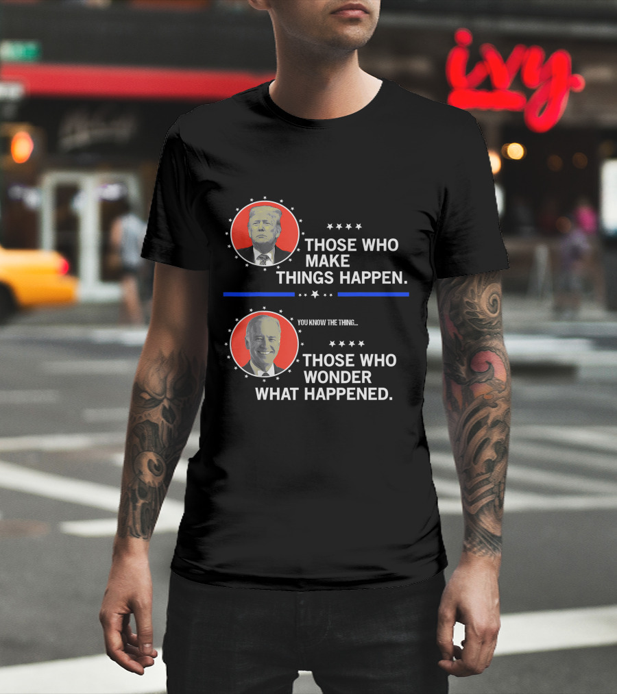 Those Who Make Things Happen You Know The Thing Those Who Wonder What Happened T-Shirt