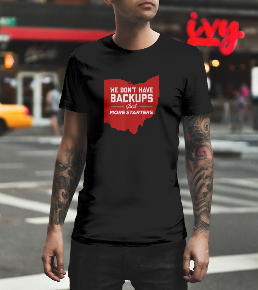 We Don't Have Backups Just More Starters Ohio Football T-Shirt