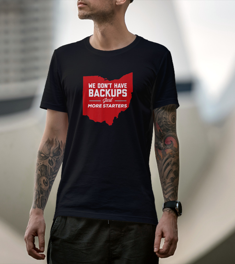 We Don't Have Backups Just More Starters Ohio Football T-Shirt