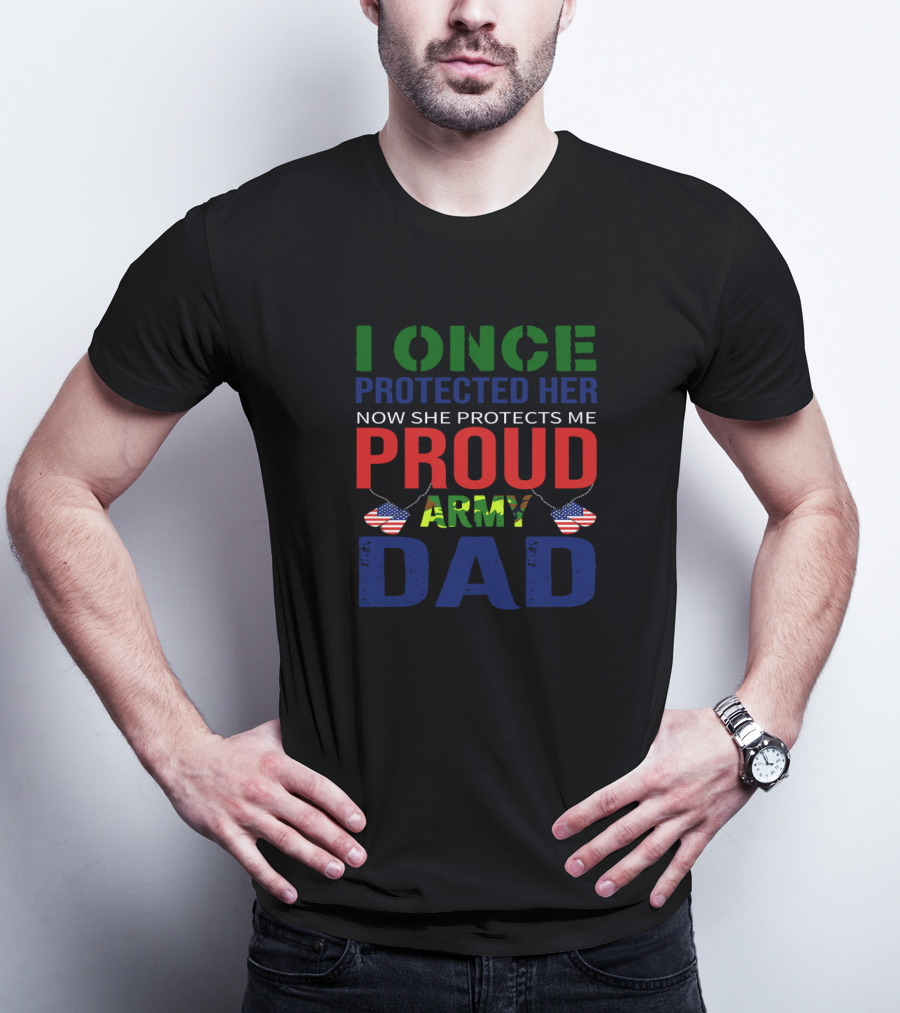 I Once Protected Her Now She Protects Me Proud Army Dad T-Shirt