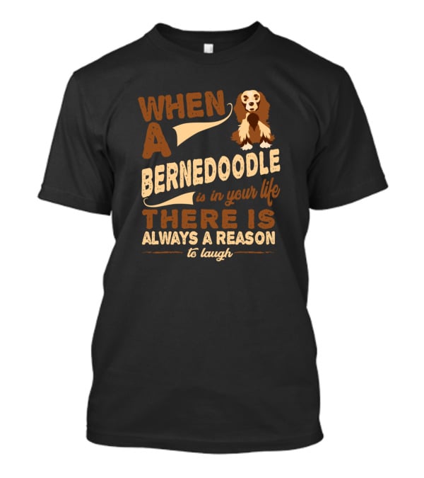 When A Bernedoodle Is In Your Life There Is Always A Reason To Laugh T-Shirt