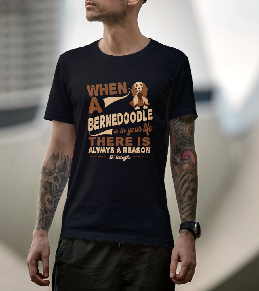 When A Bernedoodle Is In Your Life There Is Always A Reason To Laugh T-Shirt