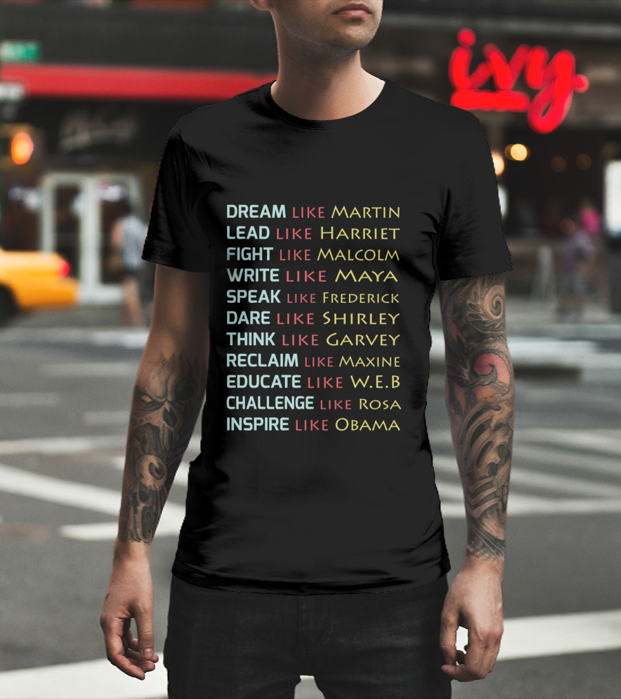 Dream Like Martin Lead Harriet Fight Malcolm Write Maya Speak Frederick Dare Shirley Think Garvey Reclaim Maxine Educate W.E.B Challenge Rosa Inspire Obama T-Shirt