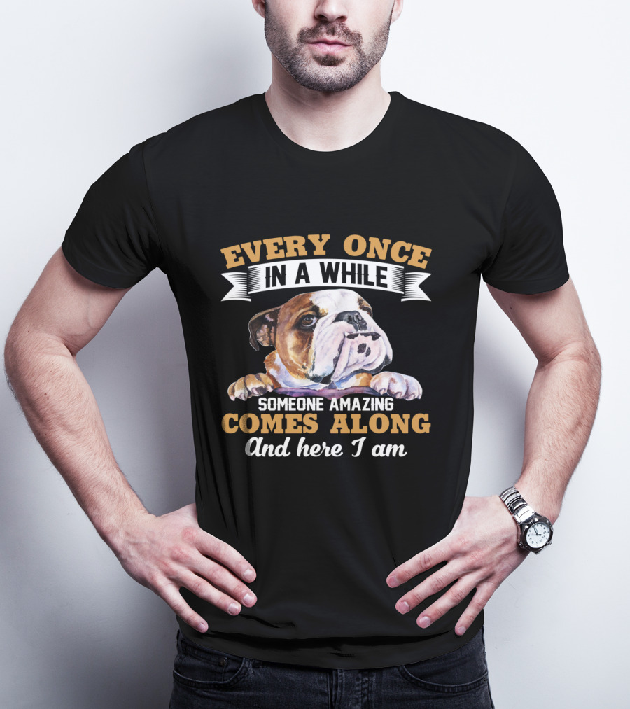 Every Once In A While English Bulldog Someone Amazing Comes Along And Here I Am T-Shirt
