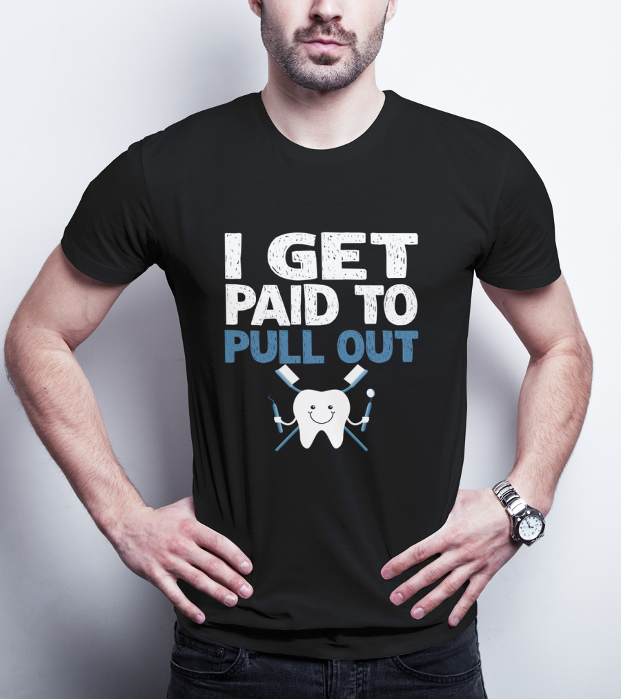 I Get Paid To Pull Out Tooth Teeth Dentist Dental Humor T-Shirt