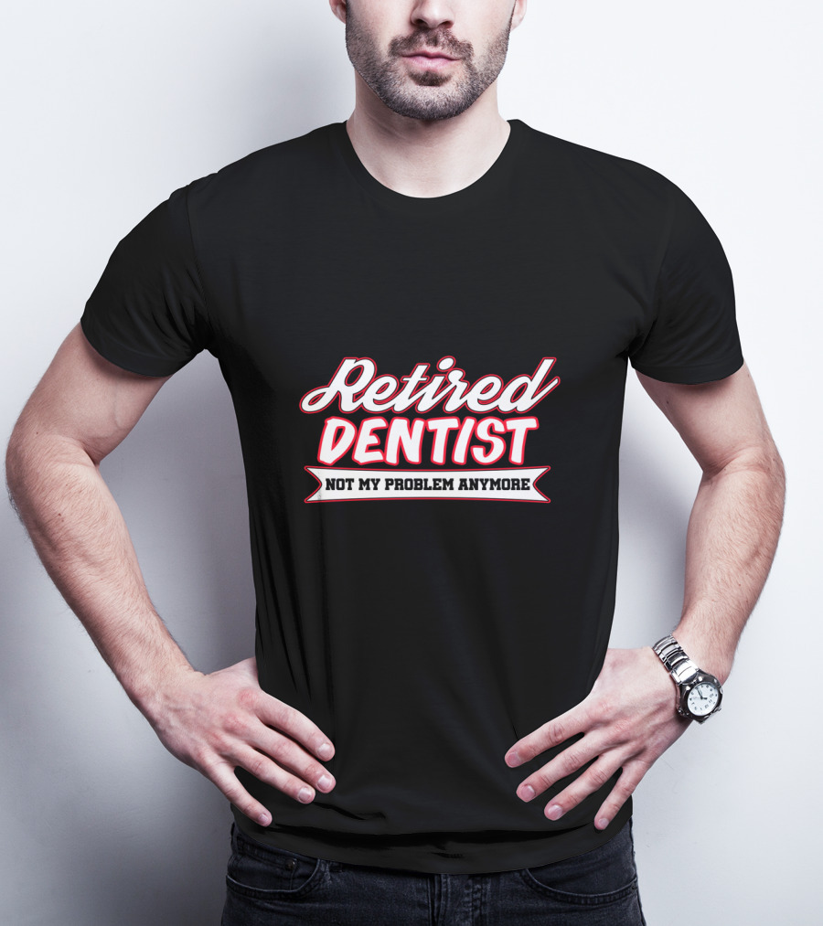 Retired Dentist Not My Problem Anymore T-Shirt