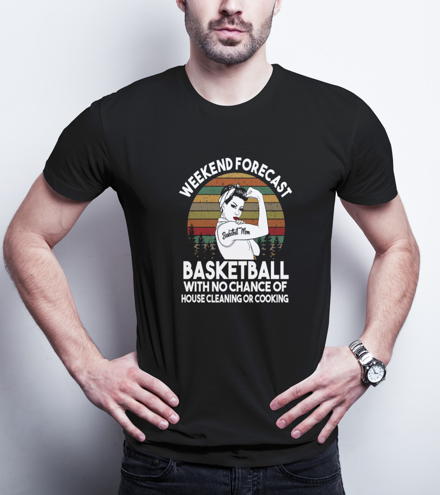Weekend Forecast Basketball Mom No Chance Of House Cleaning Or Cooking T-Shirt