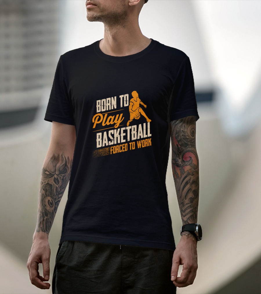 Born To Play Basketball Forced To Work T-Shirt