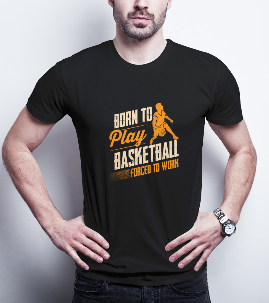 Born To Play Basketball Forced To Work T-Shirt