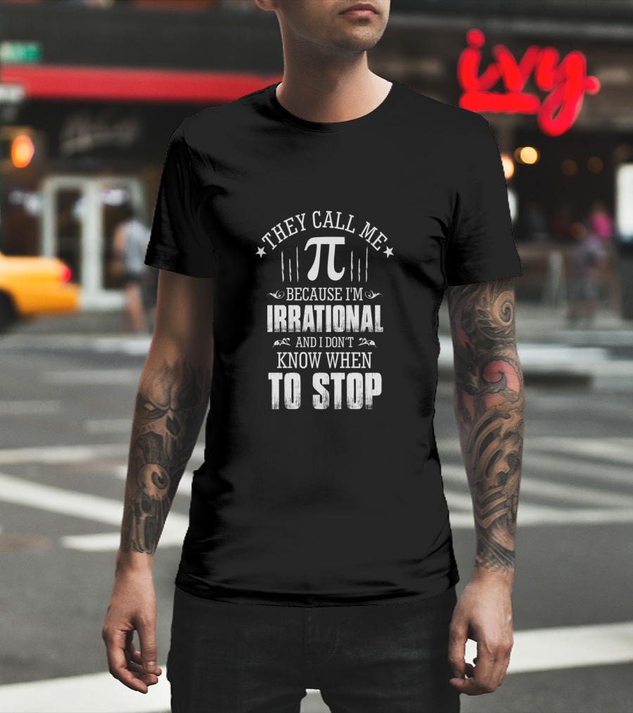 They Call Me Pi Because I'm Irrational And I Don't Know When To Stop Math Geek Pi Day T-Shirt