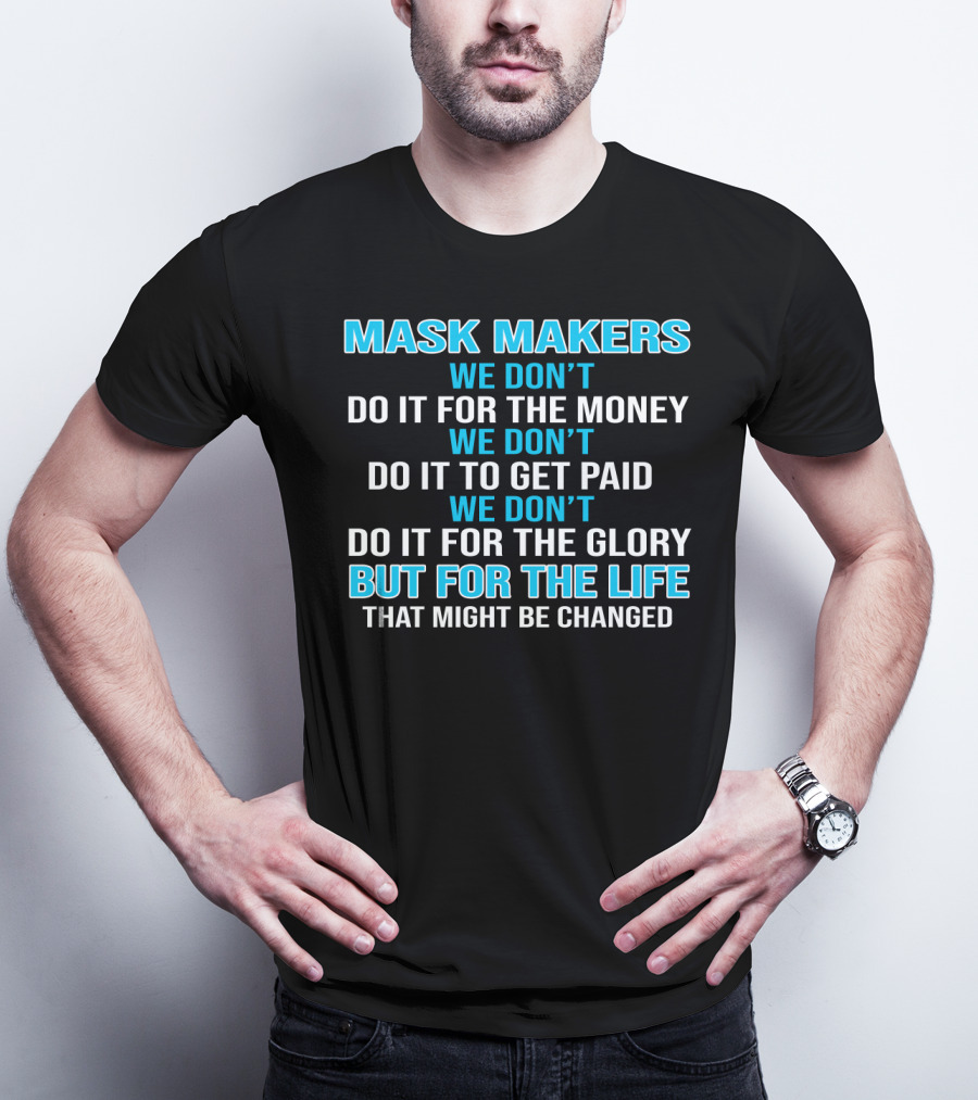 Mask Makers We Don't Do It For The Money We Don't Do It To Get Paid We Don't Do It For The Glory But For The Life That Might Be Changed T-Shirt