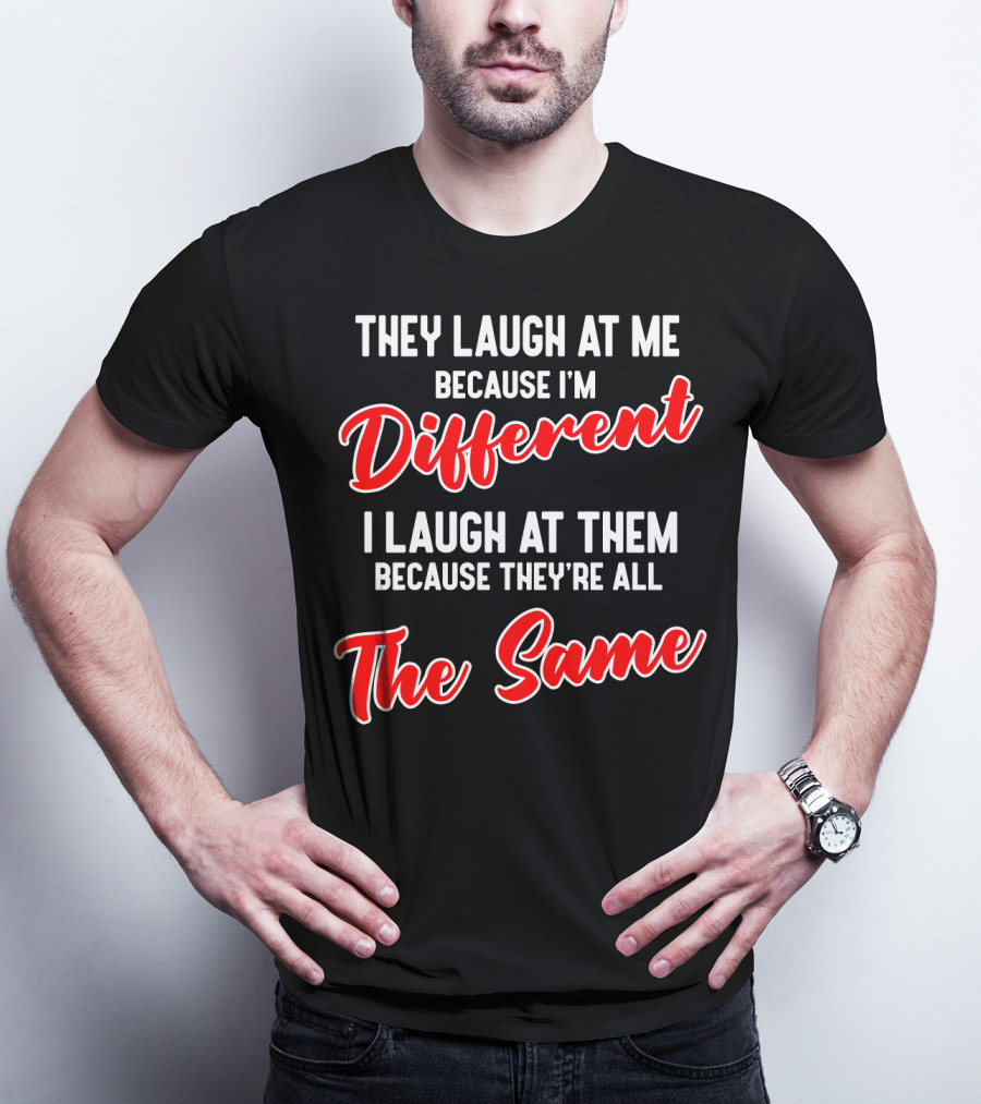 They Laugh At Me Because I'm Different I Laugh At Them Because They're All The Same T-Shirt