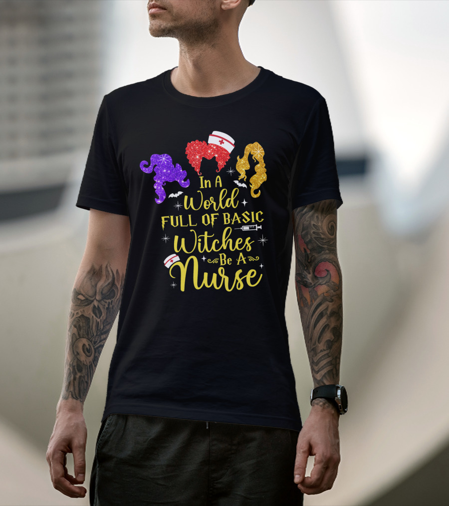 In A World Full Of Basic Witches Be A Nurse Funny Halloween T-Shirt