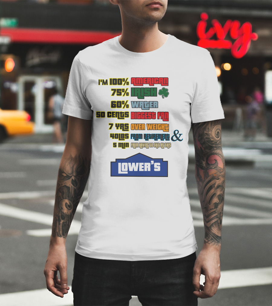 I'm 100% American 75% Irish Shamrock 60% Water 50 Cents Biggest Fan 7 Yrs Over Weight 40lbs From Retirement And 5 Min From Having To Ship At This LOWER'S T-Shirt