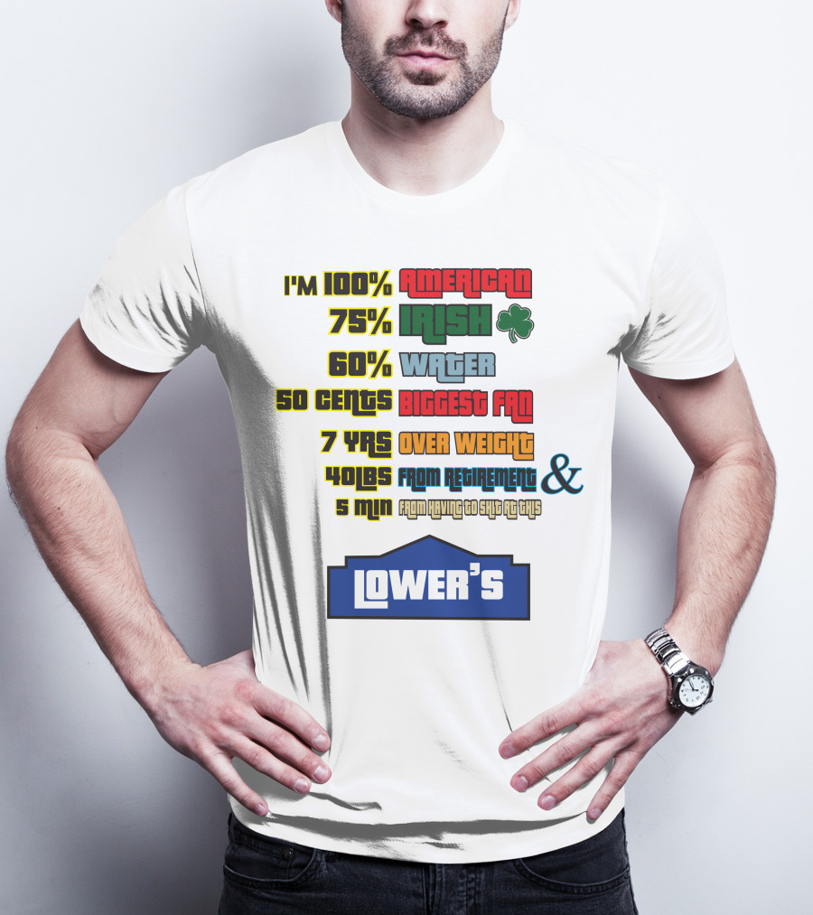 I'm 100% American 75% Irish Shamrock 60% Water 50 Cents Biggest Fan 7 Yrs Over Weight 40lbs From Retirement And 5 Min From Having To Ship At This LOWER'S T-Shirt