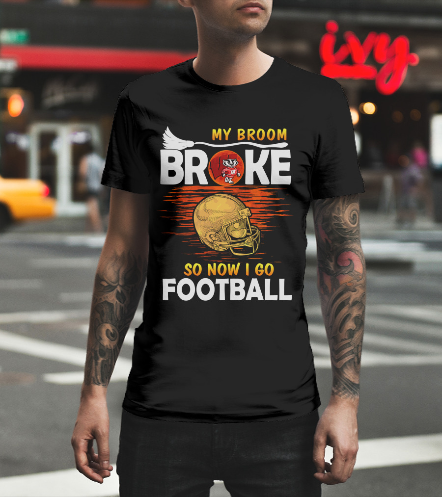 My Broom Broke So Now I Go Football Wisconsin Badgers Helmet T-Shirt