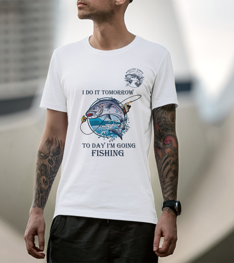 I DO IT TOMORROW TO DAY I'M GOING FISHING ANGLING TIMES T-Shirt