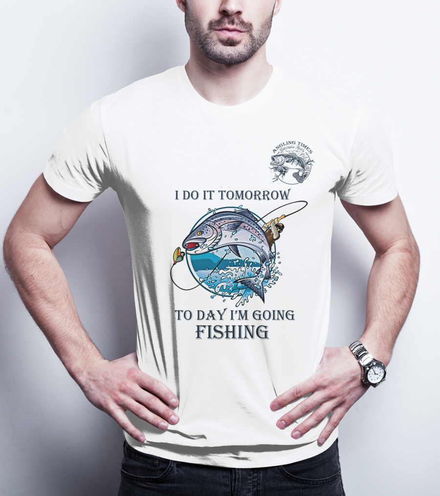 I DO IT TOMORROW TO DAY I'M GOING FISHING ANGLING TIMES T-Shirt
