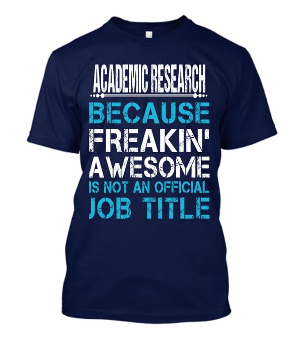 Academic Research Because Freakin' Awesome Is Not An Official Job Title T-Shirt