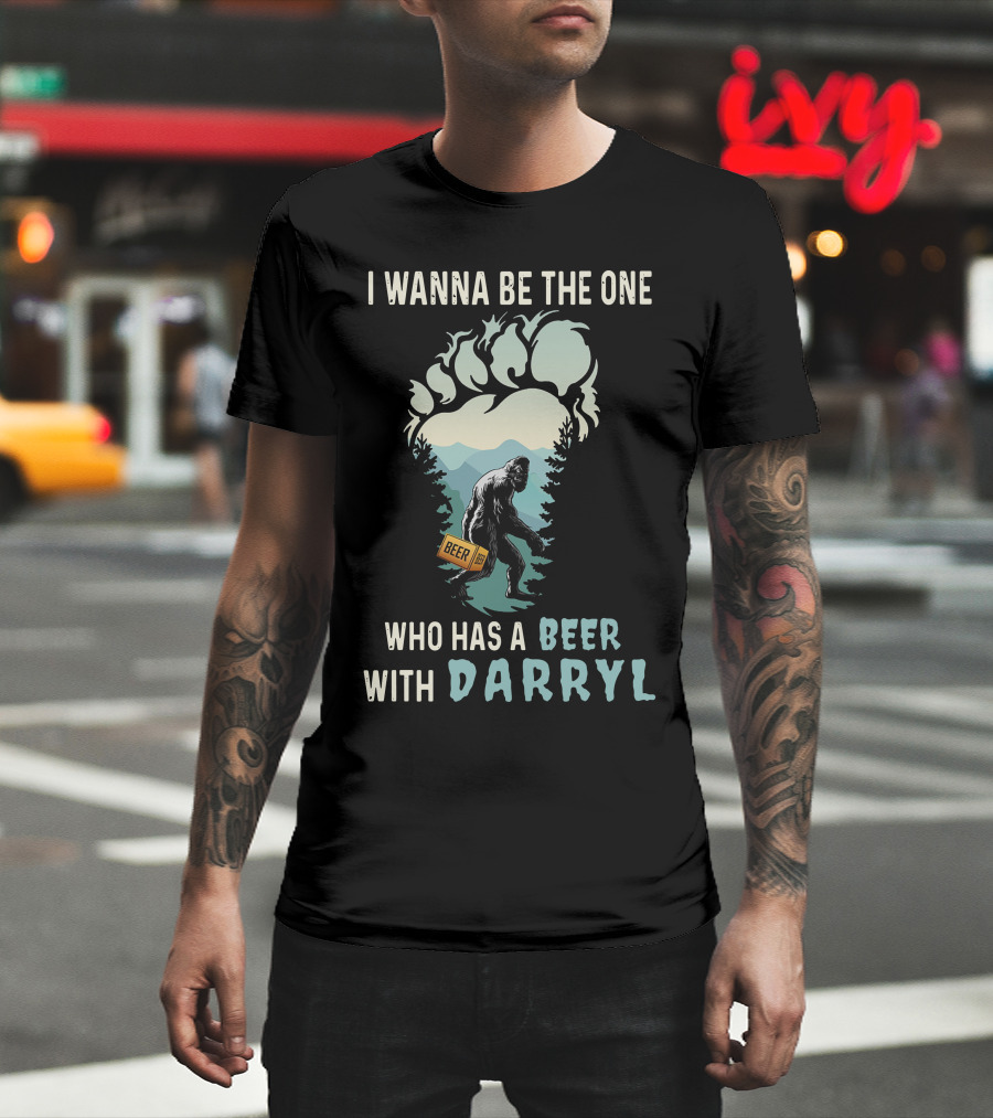 I Wanna Be The One Who Has A Beer With Darryl Bigfoot Beer T-Shirt