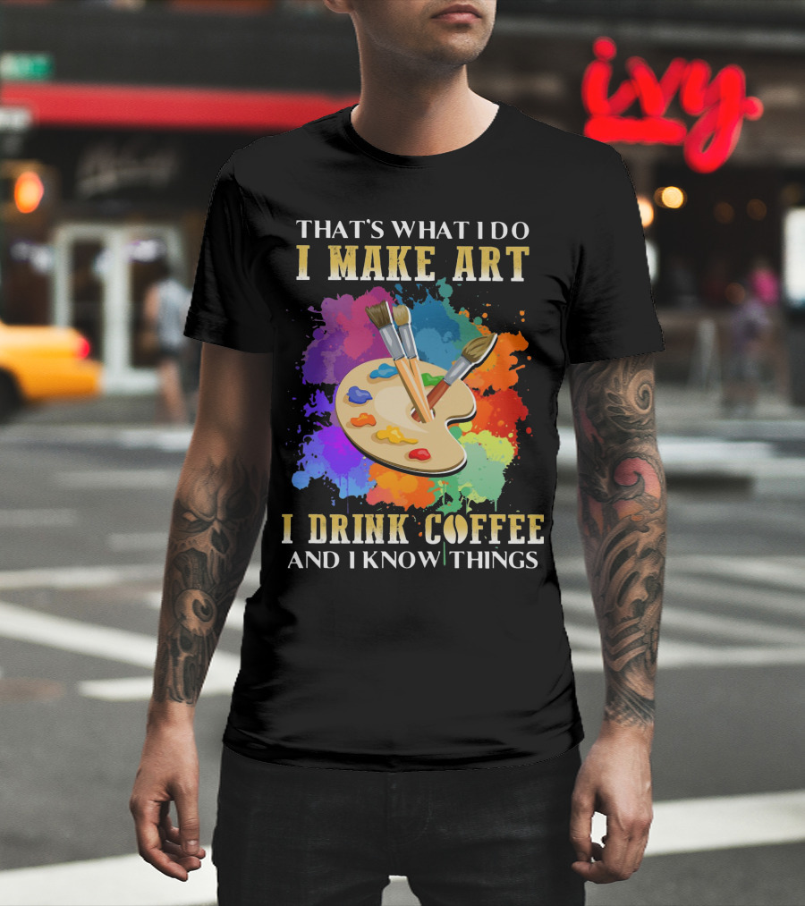 That's What I Do I Make Art I Drink Coffee And I Know Things Palette Paintbrushes Colorful Splatter T-Shirt