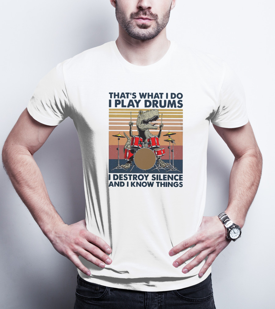 That's What I Do I Play Drums I Destroy Silence And I Know Things T-Shirt