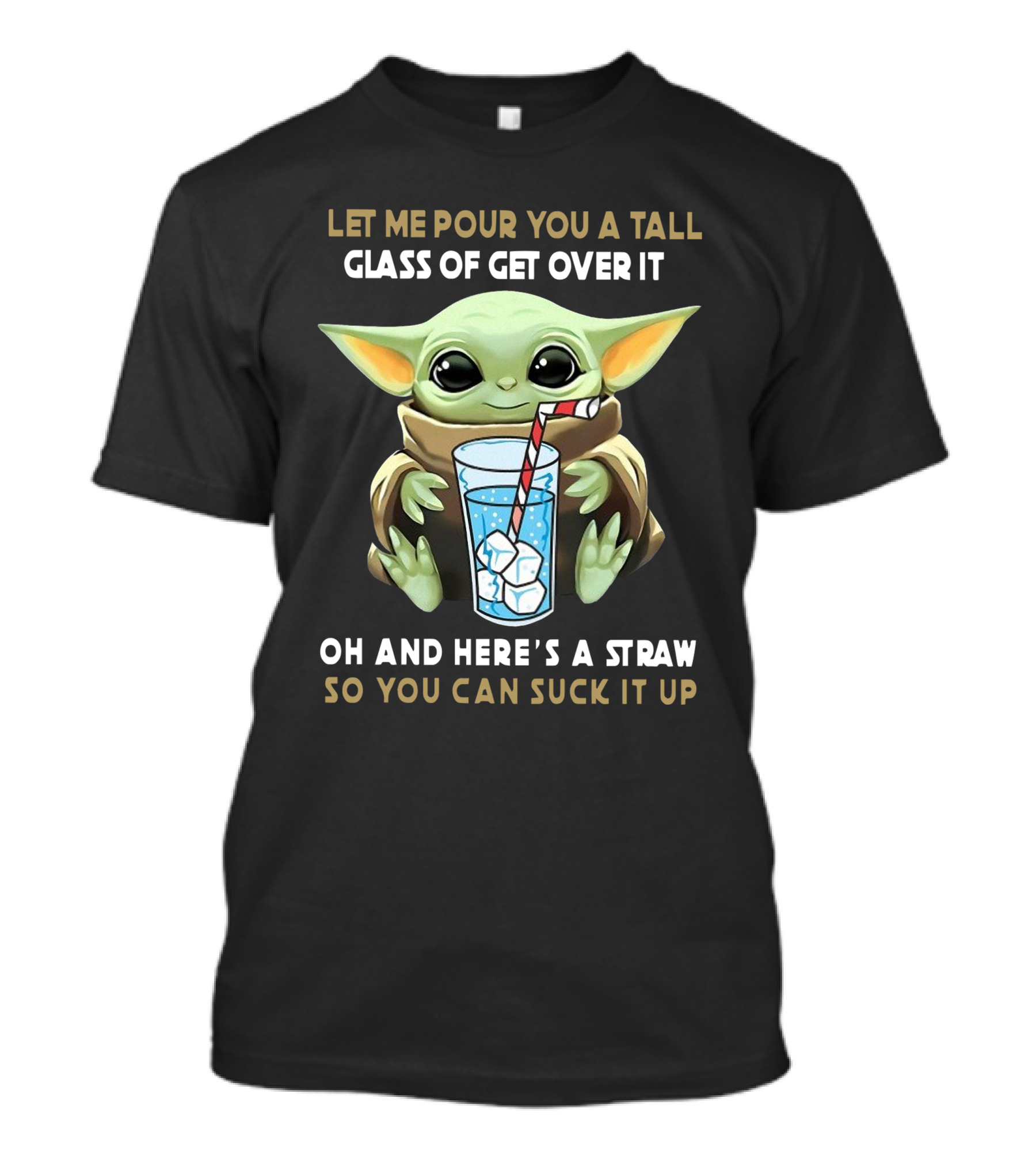 Baby Yoda Let Me Pour You A Tall Glass Of Get Over It Oh And Here's A Straw So You Can Suck It Up T-Shirt