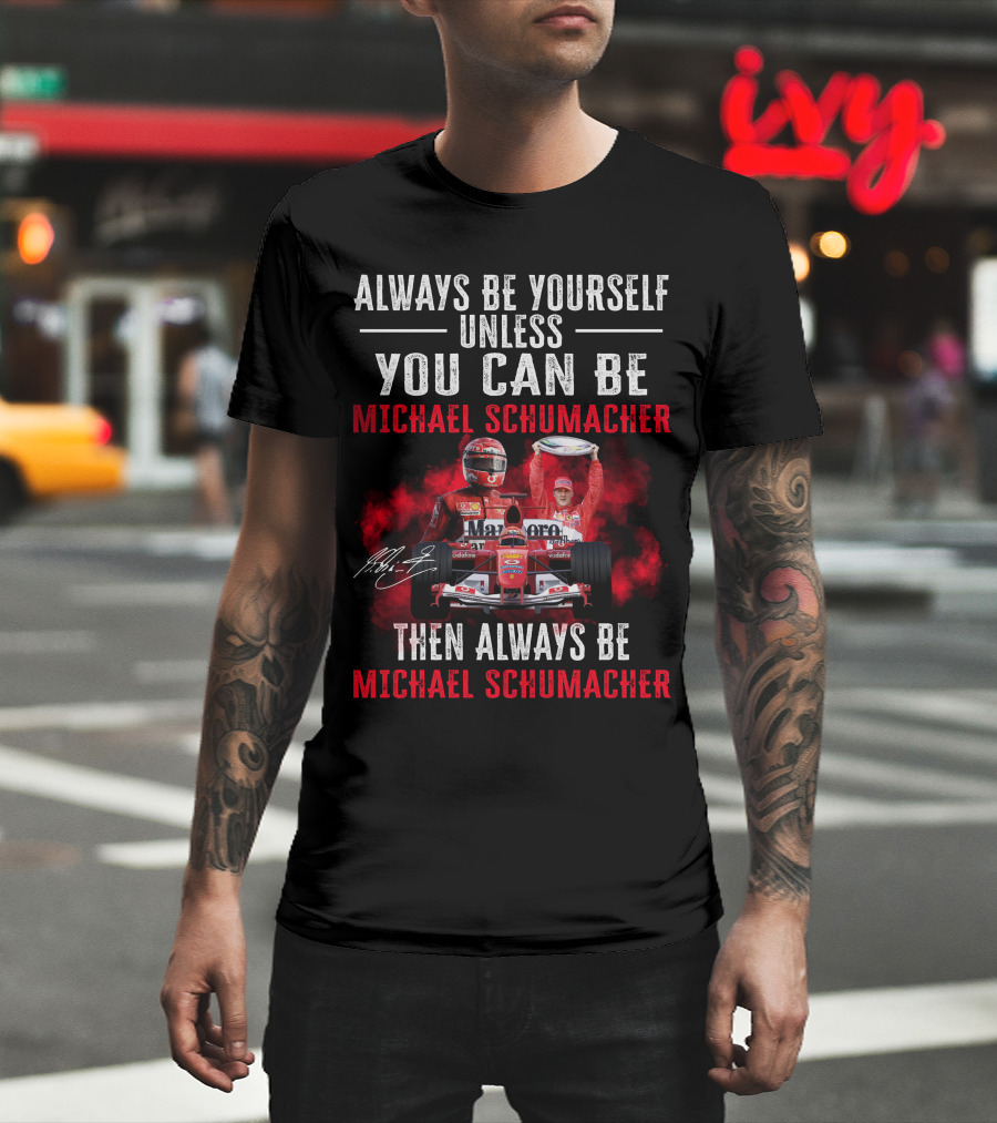 Always Be Yourself Unless You Can Be Michael Schumacher Then Always Be Michael Schumacher T-Shirt