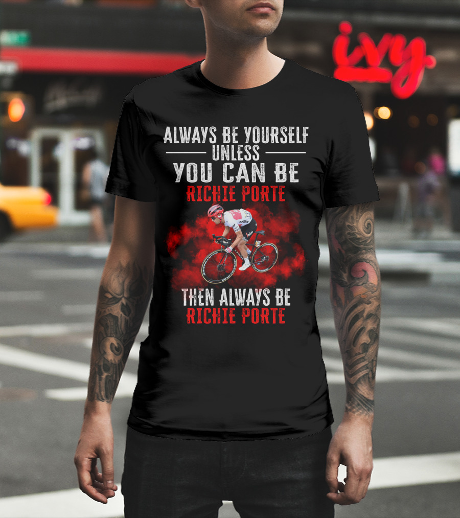 Always Be Yourself Unless You Can Be Richie Porte Then Always Be Richie Porte T-Shirt