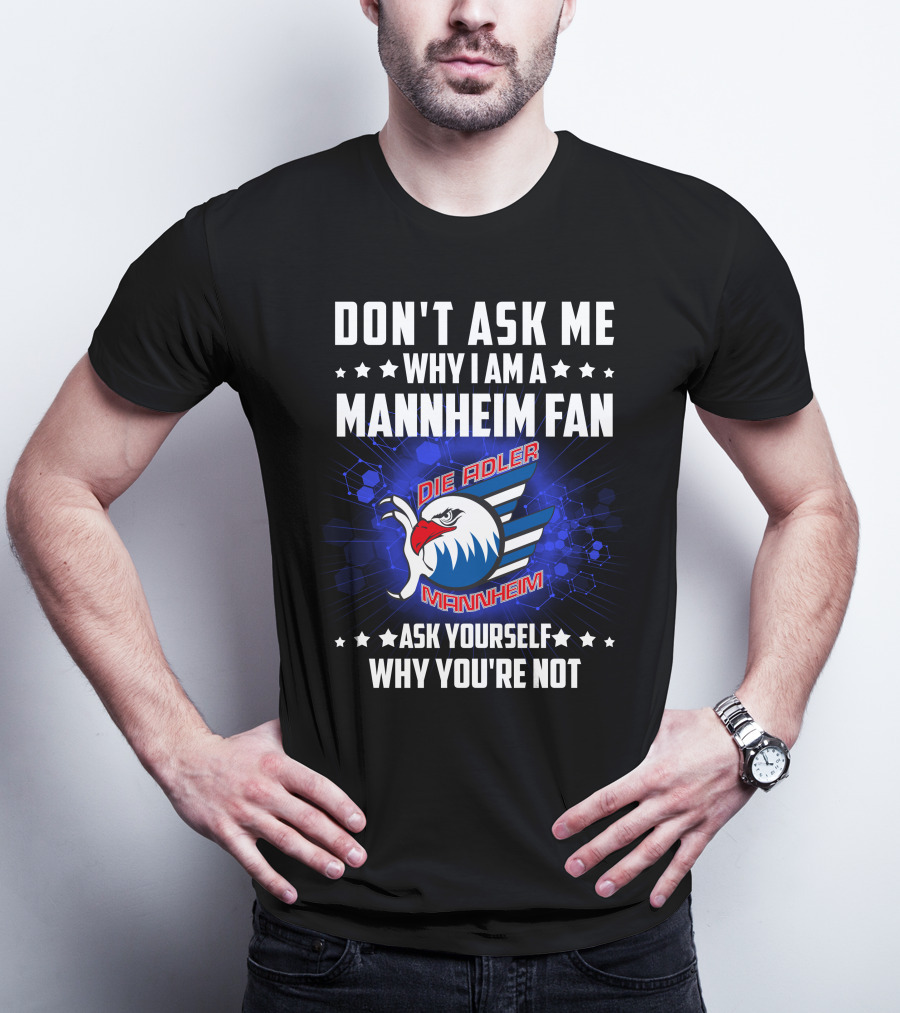 Don't Ask ME Why I Am A Mannheim Fan Die Adler Mannheim Ask Yourself Why You're Not T-Shirt