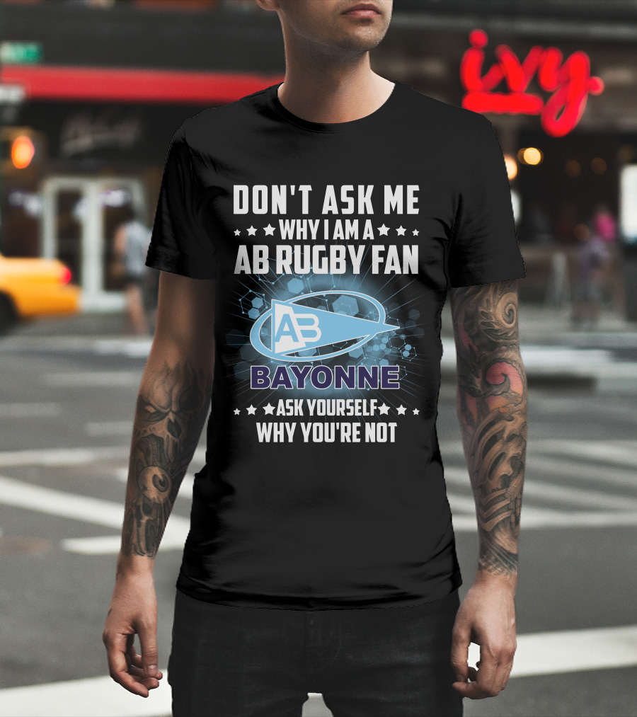 Don't Ask ME Why I Am A Ab Rugby Fan Bayonne Ask Yourself Why You're Not T-Shirt