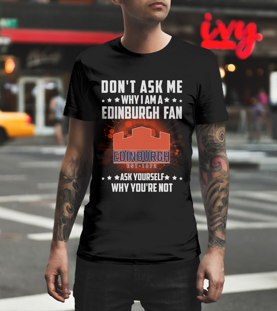 Don't Ask ME Why I Am A Edinburgh Fan Est 1872 Ask Yourself Why You're Not T-Shirt