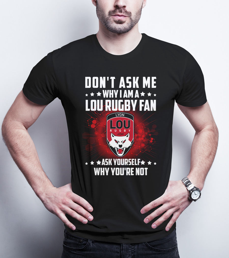 Don't Ask ME Why I Am A Lou Rugby Fan Ask Yourself Why You're Not Lyon Rugby 1896 T-Shirt