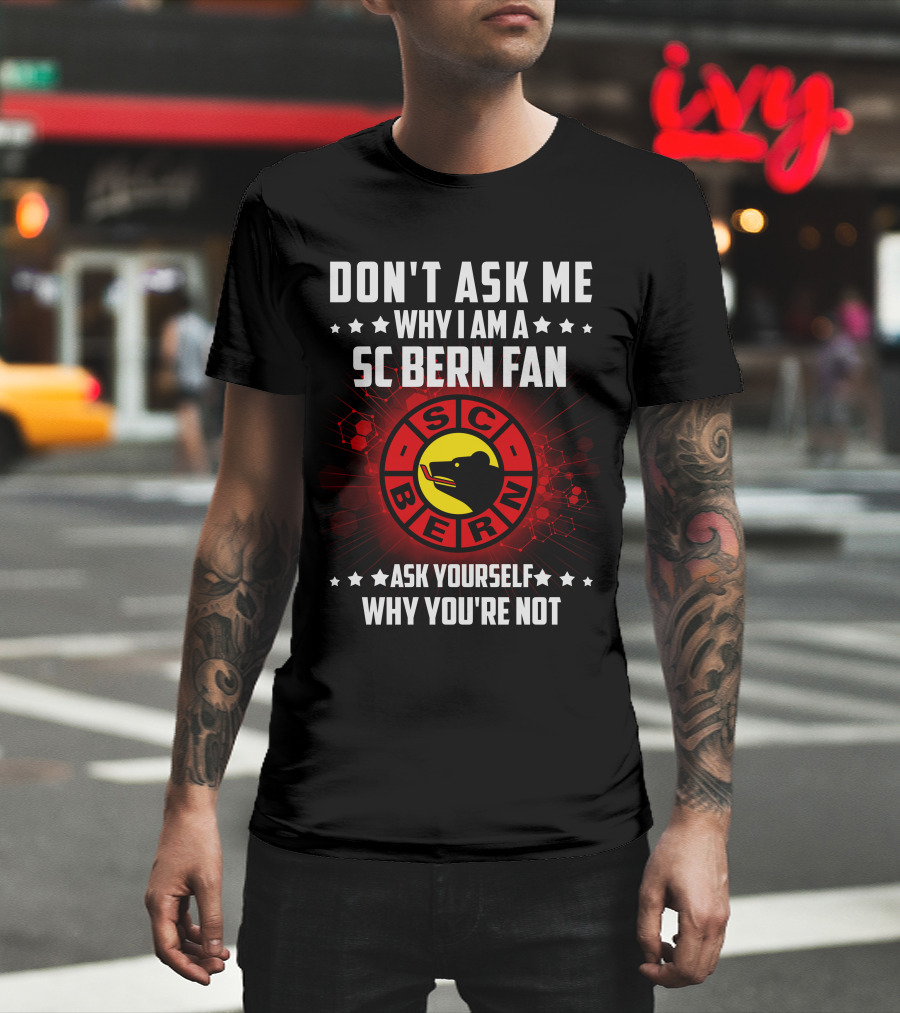 Don't Ask ME Why I Am A SC Bern Fan Ask Yourself Why You're Not T-Shirt
