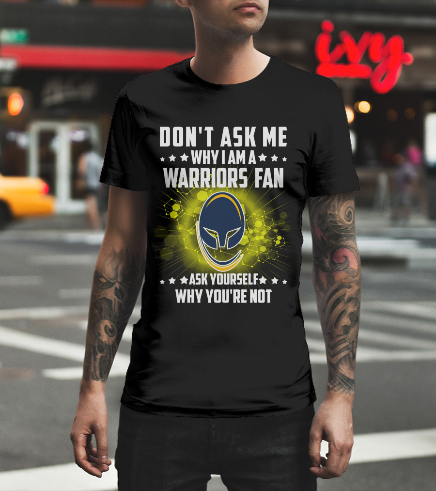 Don't Ask ME Why I Am A Warriors Fan Ask Yourself Why You're Not T-Shirt