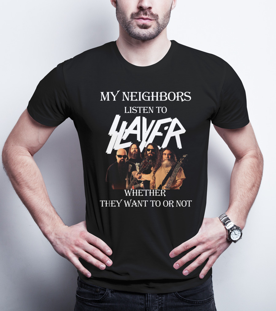 MY NEIGHBORS LISTEN TO SLAYER WHETHER THEY WANT TO OR NOT T-Shirt