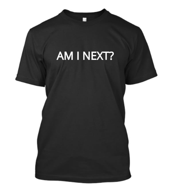 AM I NEXT? T-Shirt
