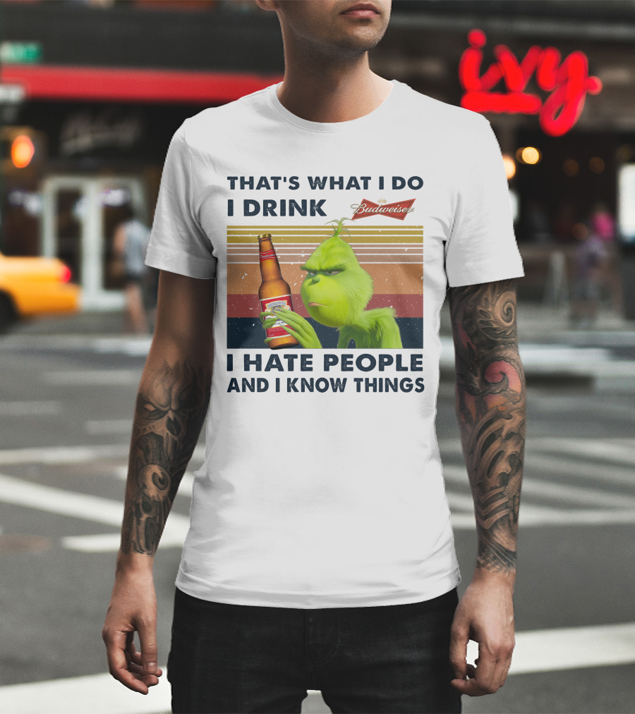 THAT'S WHAT I DO I DRINK BUDWEISER I HATE PEOPLE AND I KNOW THINGS T-Shirt