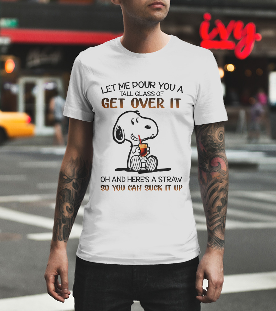 Let Me Pour You A Tall Glass Of Get Over It Snoopy Here's A Straw So You Can Suck It Up T-Shirt