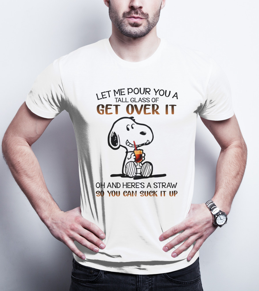 Let Me Pour You A Tall Glass Of Get Over It Snoopy Here's A Straw So You Can Suck It Up T-Shirt