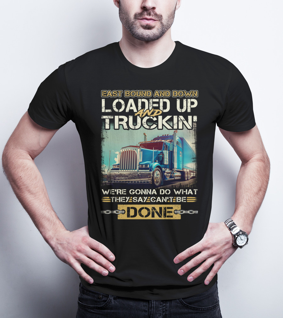East Bound And Down Loaded Up And Truckin We're Gonna Do What They Say Can't Be Done T-Shirt